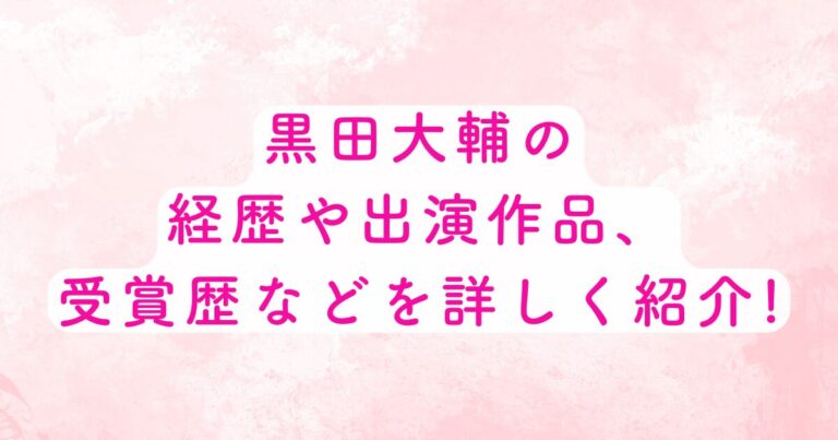 黒田大輔の経歴や出演作品、受賞歴などを詳しく紹介!