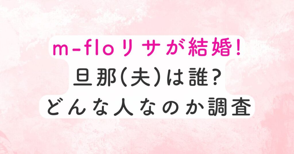 m-floリサが結婚!旦那(夫)は誰?どんな人なのか調査